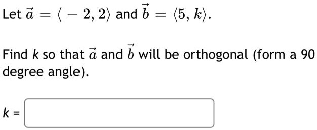 Let = 2, 2) and b = (5,k). Find k so that and b will be orthogonal ...