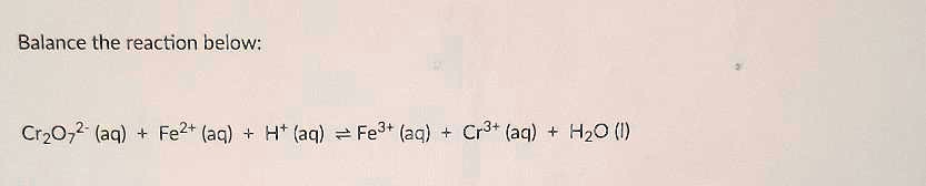SOLVED: Balance the reaction below: Cr2O7^2- (aq) + Fe2+ (aq) + H+ (aq ...