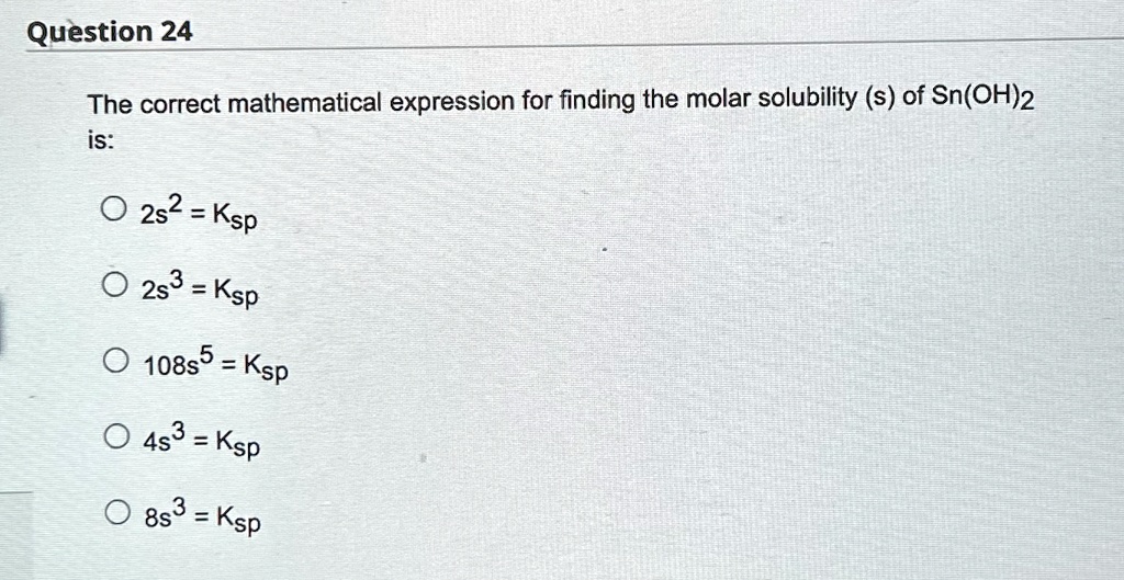 Question 24 The correct mathematical expression for finding the molar solubility (s) of Sn(OH)2 ...