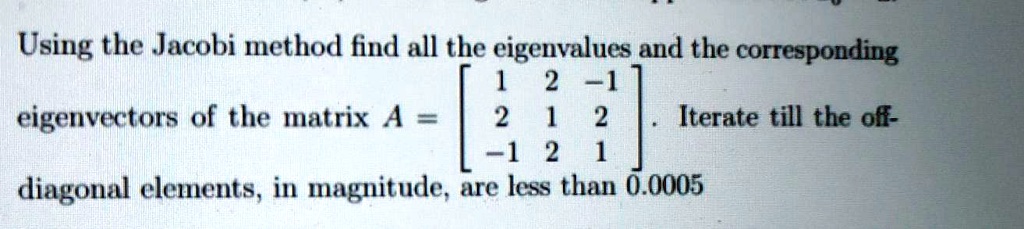 SOLVED: Using the Jacobi method find all the eigenvalues and the corresponding 2 eigenvectors of ...
