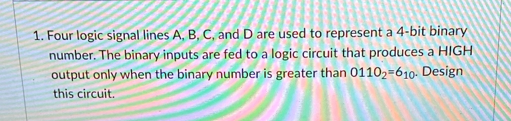 1. Four logic signal lines A, B, C, and D are used to represent a 4-bit binary number. The ...