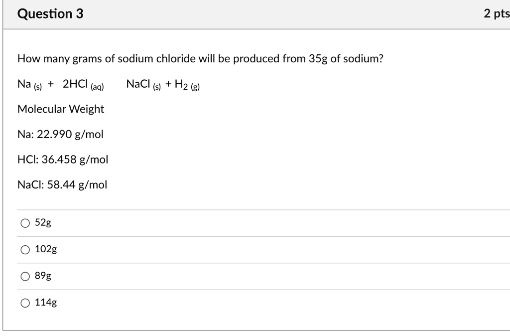 SOLVED: Question 3 2 pts How many grams of sodium chloride will be produced from 35g of sodium ...