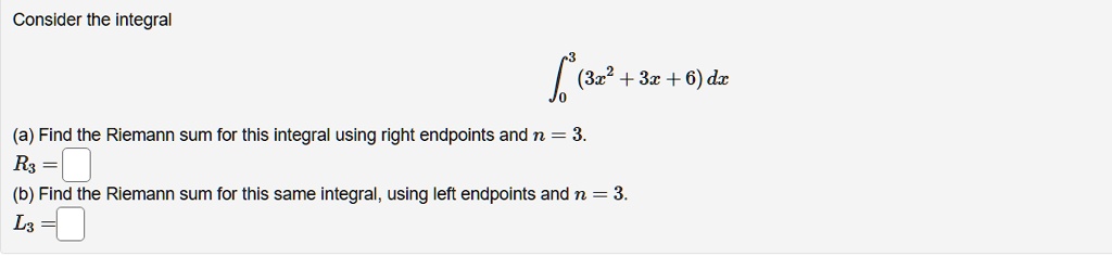 SOLVED: Consider the integral âˆ«(3x+6)dx (a) Find the Riemann sum for this integral using right ...