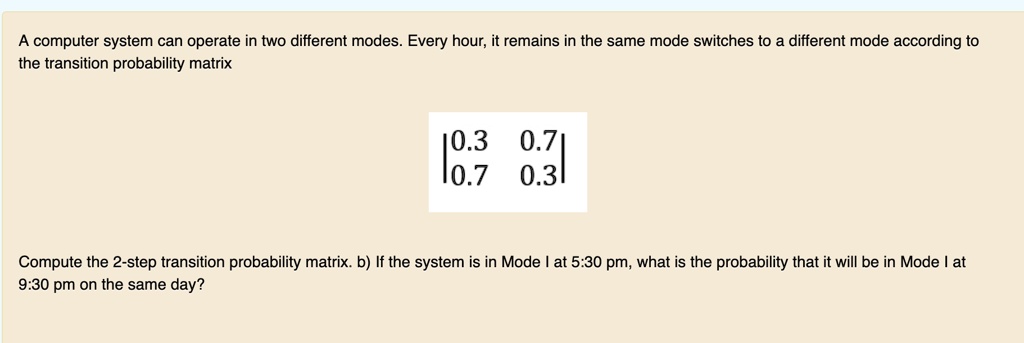 A computer system can operate in two different modes. Every hour, it remains in the same mode ...