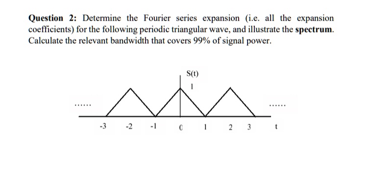 SOLVED: Question 2: Determine the Fourier series expansion (i.e. all ...