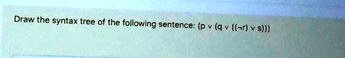 SOLVED: Draw the syntax tree of the following sentence:p v(q v(-rv s))