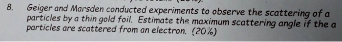 geiger and marsden conducted experiments to observe the scattering of ...