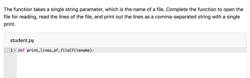 SOLVED: The function takes a single string parameter, which is the name of a file. Complete the ...