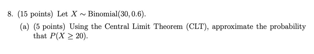 SOLVED: Let X Binomial(30,0.6). (a) (5 points) Using the Central Limit Theorem (CLT ...