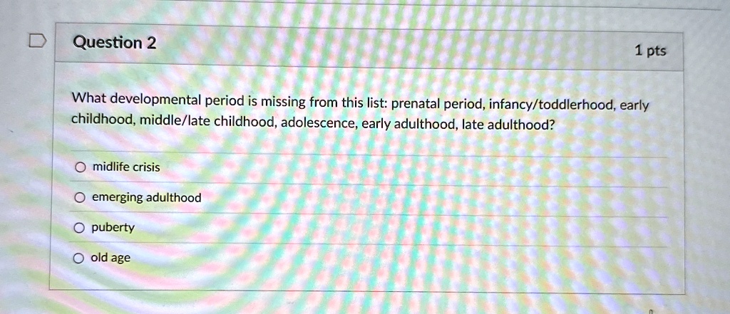 question 2 1 pts what developmental period is missing from this list ...