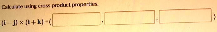 SOLVED: Calculate using cross product properties: (i j) x(+k)
