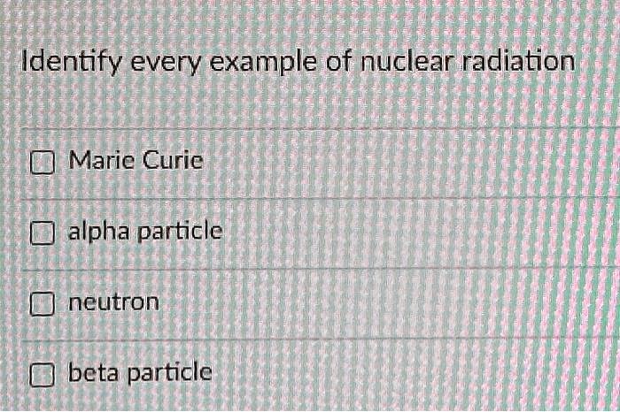 Texts: Identify every example of nuclear radiation - Marie Curie ...