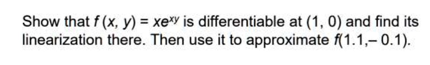 Show that f (x, y) = xexy is differentiable at (1, 0) and find its linearization there. Then use ...