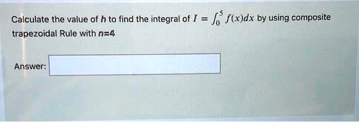 SOLVED: Calculate the value of h to find the integral of / = J f(x)dx by using composite ...