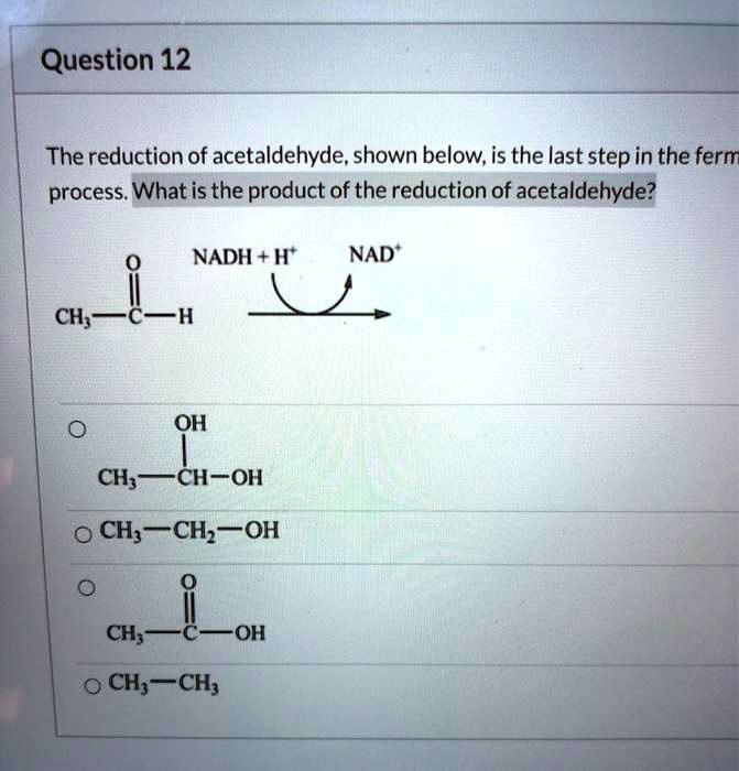 SOLVED: Question 12 The reduction of acetaldehyde; shown below; is the ...