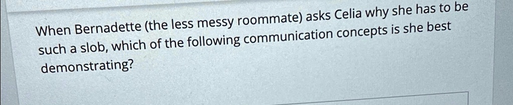 When Bernadette (the less messy roommate) asks Celia why she has to be ...