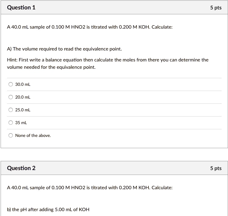 SOLVED: Question 1 5 pts A 40.0 mL sample of 0.100 M HNO2 is titrated with 0.200 M KOH ...