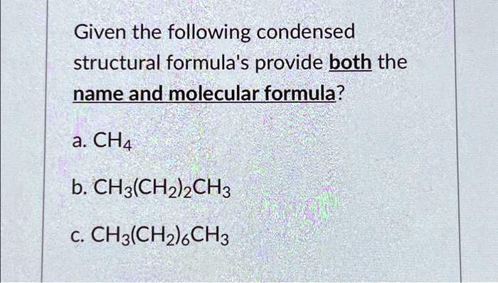 SOLVED: Given the following condensed structural formula's provide both the name and molecular ...