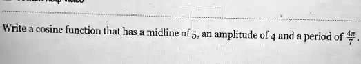 write cosine function that has midline of 5 an amplitude of 4 and ...