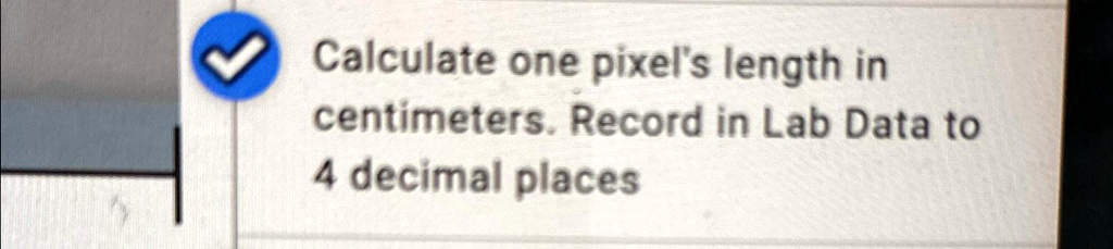 Calculate one pixel's length in centimeters. Record in Lab Data to 4 decimal places