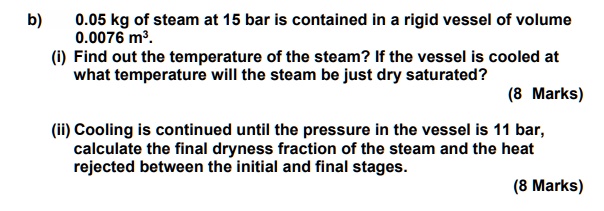 SOLVED: 0.05 kg of steam at 15 bar is contained in a rigid vessel of volume 0.0076 m^3. (i) Find ...