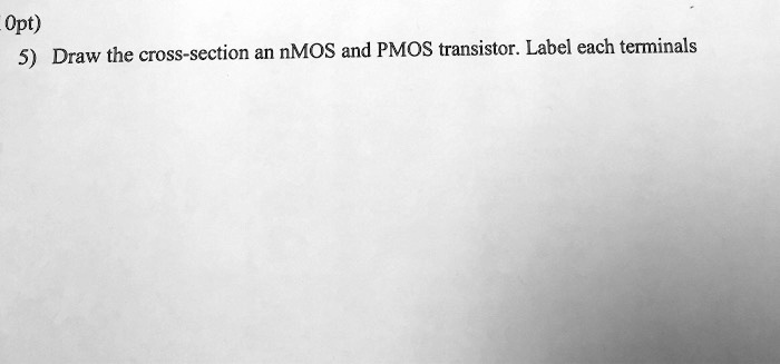 Solved Opt 5 Draw The Cross Section Of An Nmos And Pmos Transistor Label Each Terminal