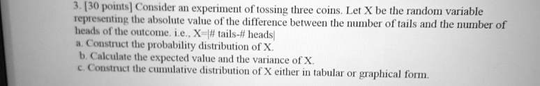 SOLVED: [30 points] Consider an experiment of tossing three coins. Let X be the random variable ...