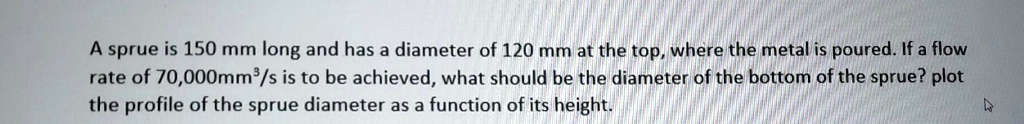 SOLVED: A sprue is 150 mm long and has a diameter of 120 mm at the top ...