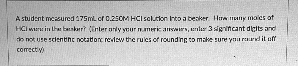 [GET ANSWER] A student measured 175mL of 0.250M HCI solution into a beaker. How many moles of ...