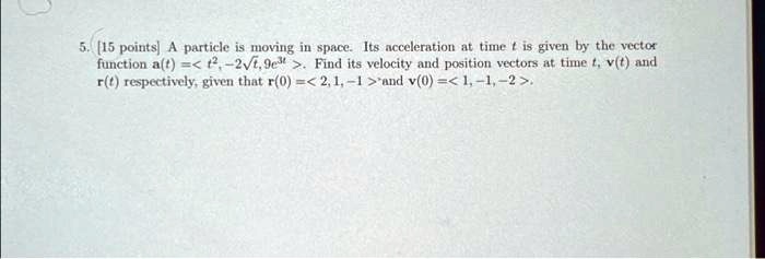 SOLVED: 5. [15 points] A particle is moving in space. Its acceleration at time t is given by the ...