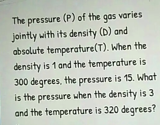 The pressure (P) of the gas varies jointly with its density (D) and ...