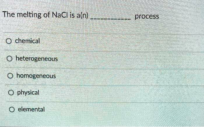 SOLVED: The melting of NaCl is a(n) process chemical 0 heterogeneous ...