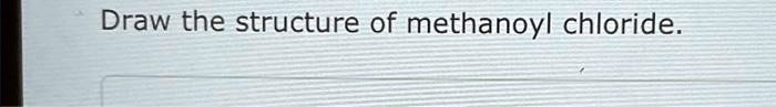 SOLVED: Draw the structure of methanoyl chloride.