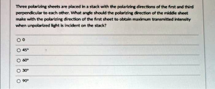 SOLVED: Three polarizing sheets are placed in a stack with the polarizing directions of the frst ...