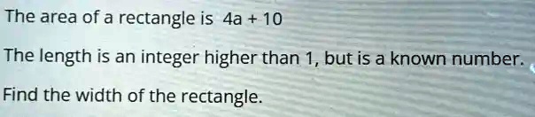 SOLVED: The area of a rectangle is 4a 10 The length is an integer higher than 1, but is a known ...