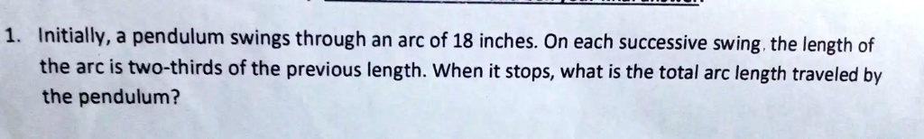 1. Initially, a pendulum swings through an arc of 18 inches. On each ...