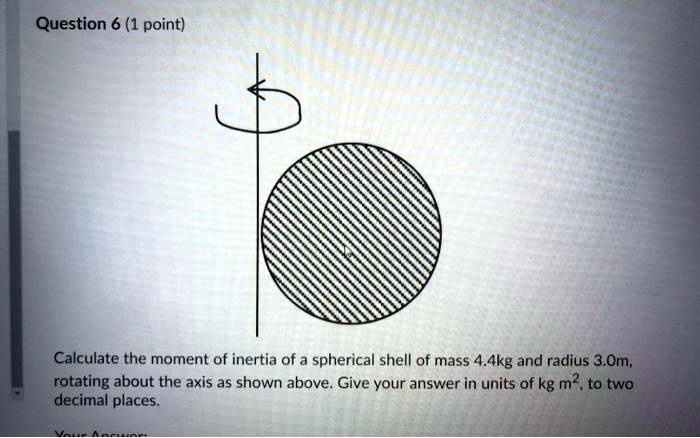Question 6 (1 point) Calculate the moment of inertia of a spherical shell of mass 4.4kg and ...