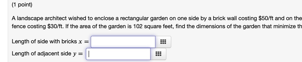 SOLVED: point) A landscape architect wished to enclose a rectangular garden on one side by a ...