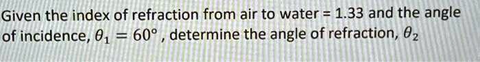 Given the index of refraction from air to water = 1.33 and the angle of ...