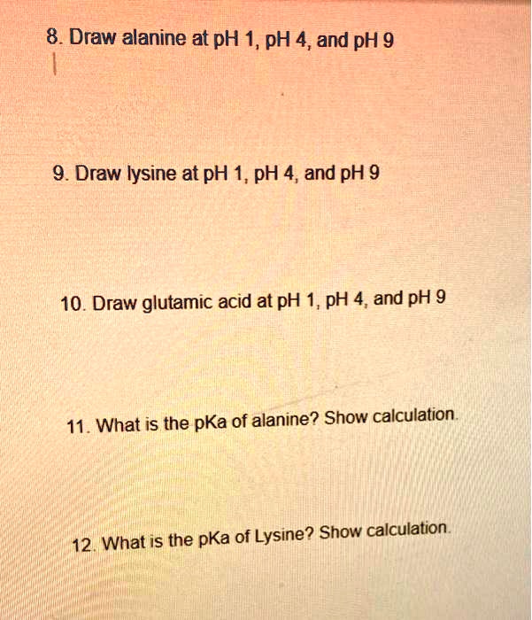 SOLVED: 8. Draw alanine at pH 1, pH 4, and pH 9. 9. Draw lysine at pH 1 ...