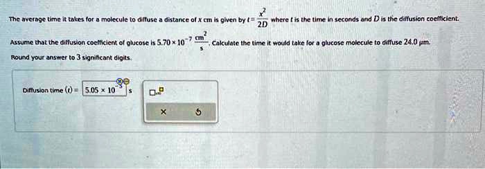 The average time it takes for a molecule to diffuse a distance of x cm is given by t = (x^2)/(2D ...