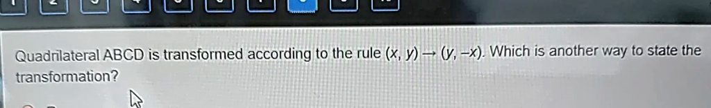 [GET ANSWER] Quadrilateral ABCD is transformed according to the rule (x, y) →(y, -x). Which is ...