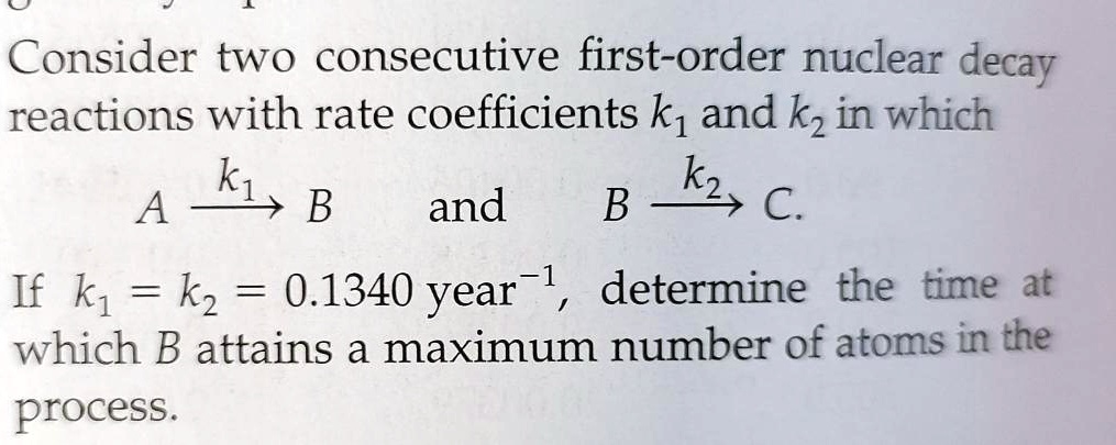 SOLVED: Consider two consecutive first-order nuclear decay reactions with rate coefficients k1 ...