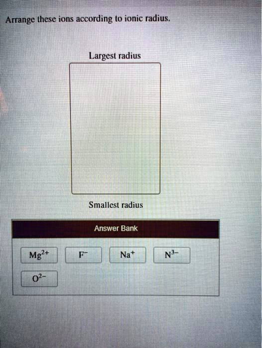 SOLVED: Arrange these ions according (0 ionic radius Largest radius Smallest radius Answer Bank ...