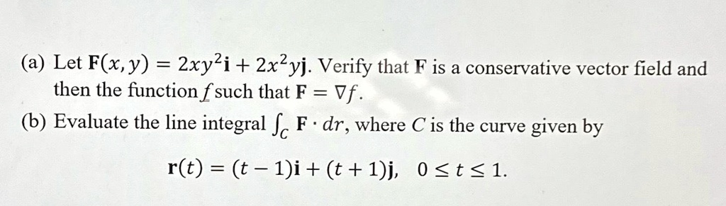 SOLVED: (a) Let F(x,y)=2xy^(2)i+2x^(2)yj. Verify that F is a ...
