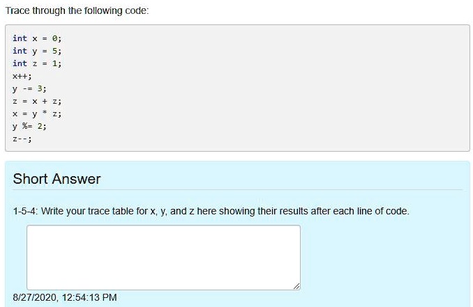 SOLVED: Trace through the following code: intX=0; inty=5; int z=1; x++; y=3 z=x+z; x=y*z; y%=2 ...