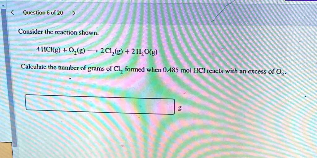 SOLVED: Question 6 of 20 Consider the reaction shown: 4 HCl(g) + O2(g) -> 2 Cl2(g) + 2 H2O(g ...