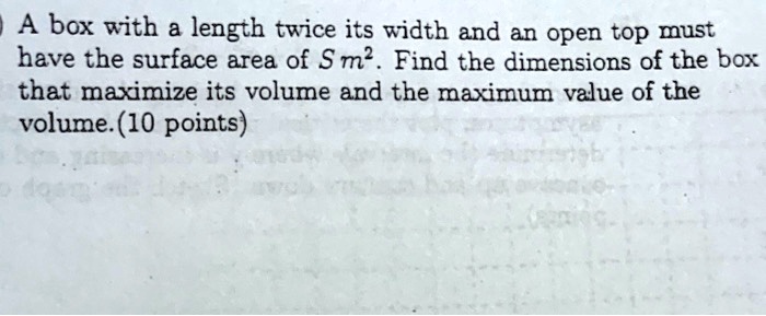 SOLVED: A box with length twice its width and an open top must have the surface area of Sm? Find ...
