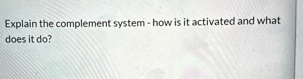 Explain the complement system - how is it activated and what does it do ...