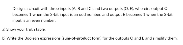 SOLVED: Text: Design a circuit with three inputs (A, B, and C) and two outputs (O, E) wherein ...